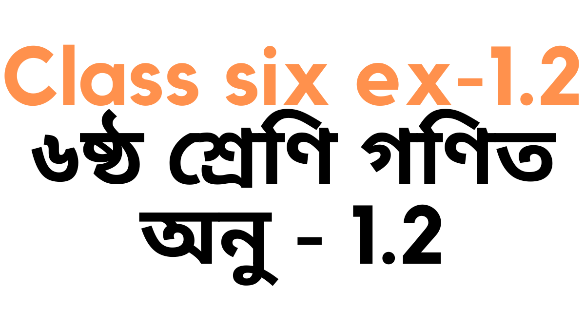 Class 6 Math-ষষ্ঠ শ্রেণি গণিত অনুশীলনী ১.২ সমাধান